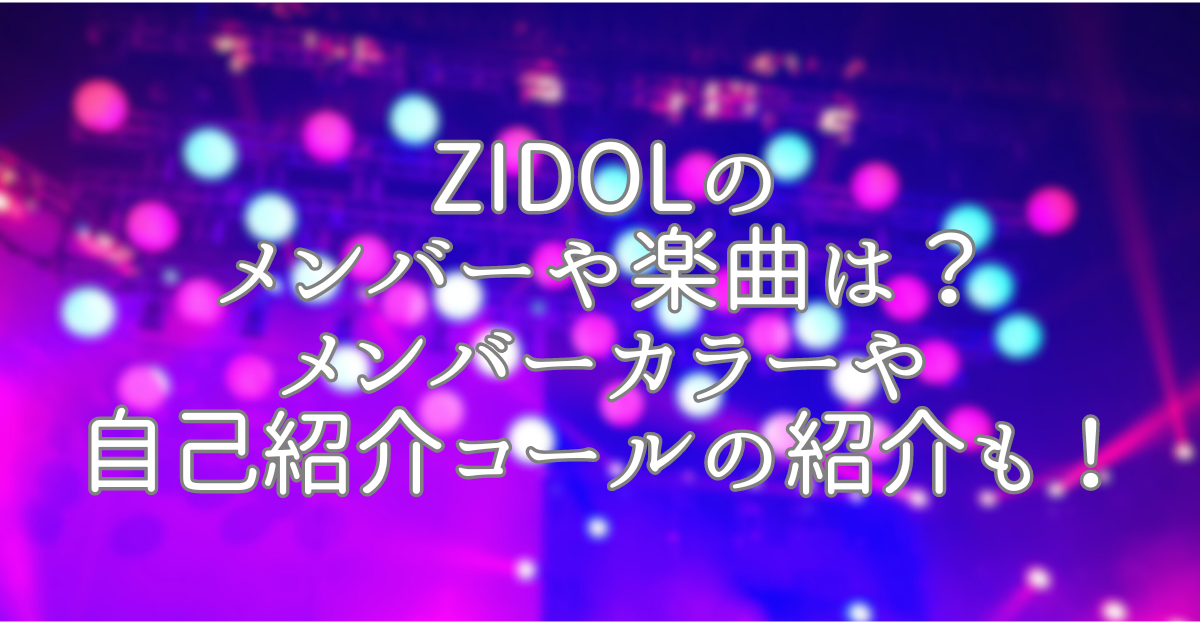 Zidolのメンバーや楽曲は？メンバーカラーや自己紹介コールの紹介も！ | お笑いのあれこれ。